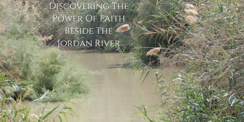 Discovering The Power Of Faith Beside The Jordan River (a Footsteps ...